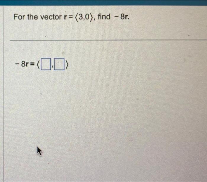 Solved For the vector r= 3,0 , find −8r. −8r= , Given | Chegg.com