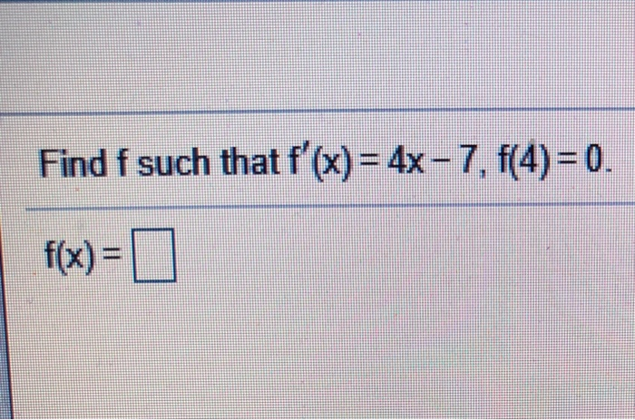 Solved Find f such that f'(x) = 4x - 7, f(4)= 0. f(x) = 0 | Chegg.com