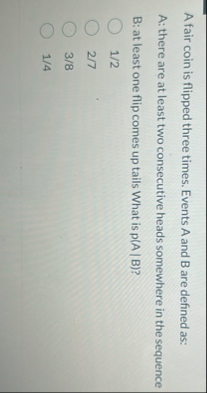 Solved A fair coin is flipped three times. Events A and B | Chegg.com
