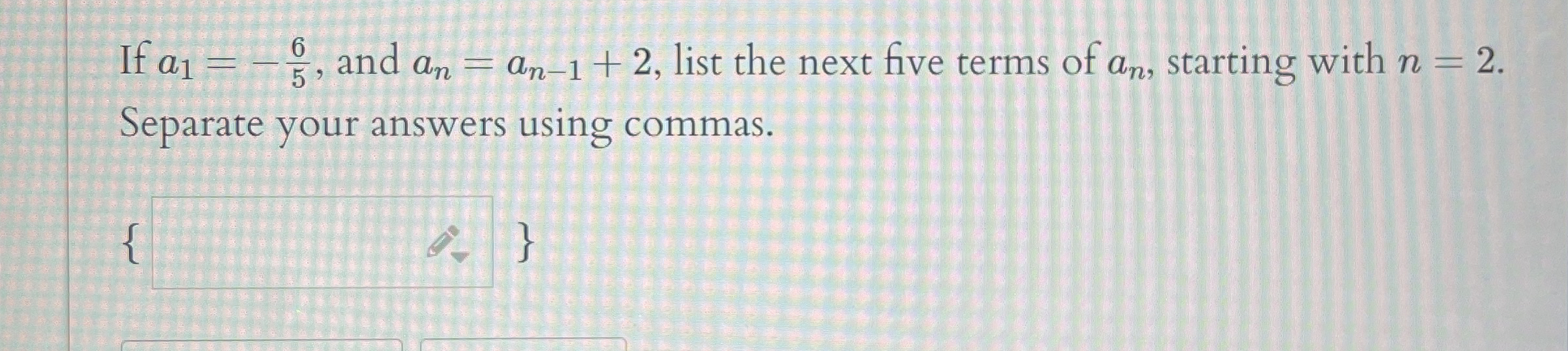 Solved If a1=-65, ﻿and an=an-1+2, ﻿list the next five terms | Chegg.com