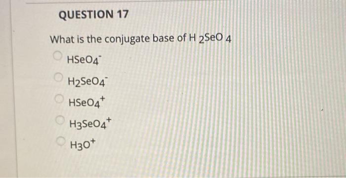 Solved QUESTION 17 What is the conjugate base of H2SO4 HS04 | Chegg.com