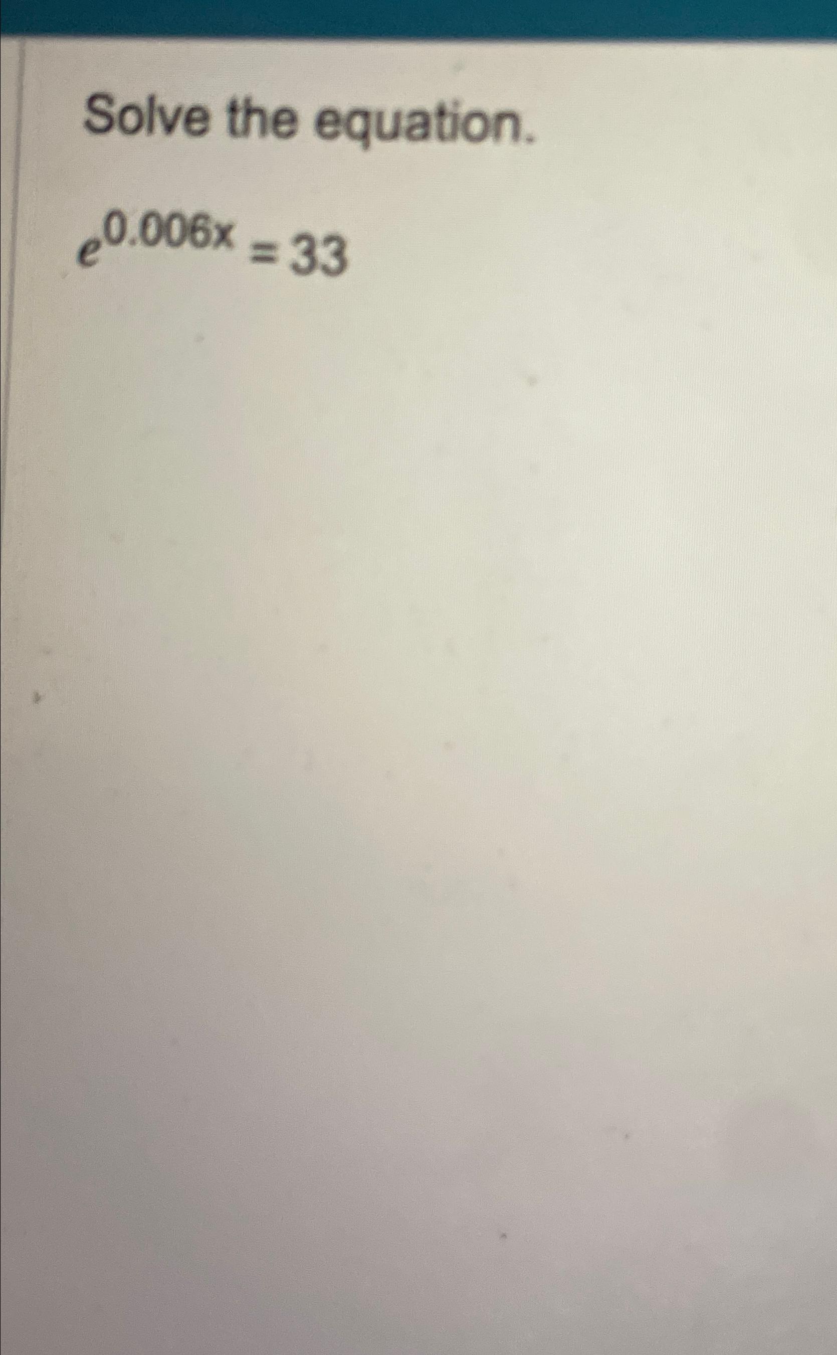 Solved Solve the equation.e0.006x=33 | Chegg.com