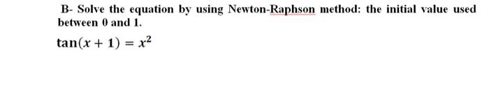 Solved B- Solve the equation by using Newton-Raphson method: | Chegg.com
