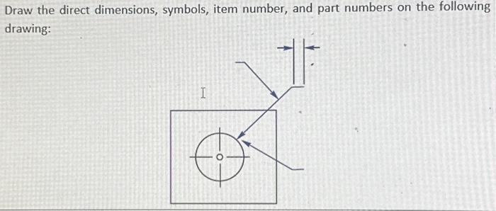Solved Draw the direct dimensions, symbols, item number, and | Chegg.com