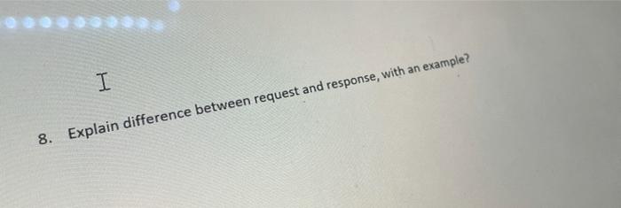 Solved I 8. Explain difference between request and response, | Chegg.com
