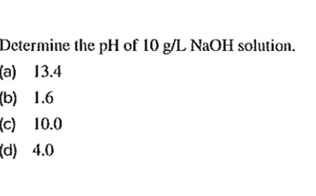 Solved Determine the pH of 10 g/L NaOH solution. (a) 13.4 | Chegg.com