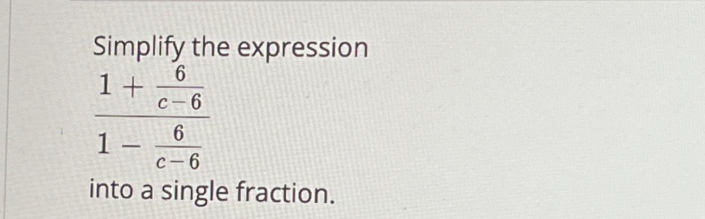 Solved Simplify the expression1+6c-61-6c-6into a single | Chegg.com