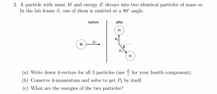 Solved 2. A particle with mass M and energy E decays into | Chegg.com