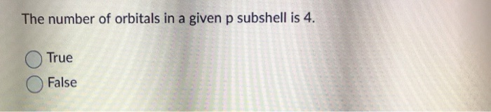 Solved The number of orbitals in a given p subshell is 4. | Chegg.com