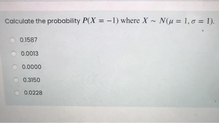 Solved Calculate the probability P(X = -1) where X ~ N(u = | Chegg.com