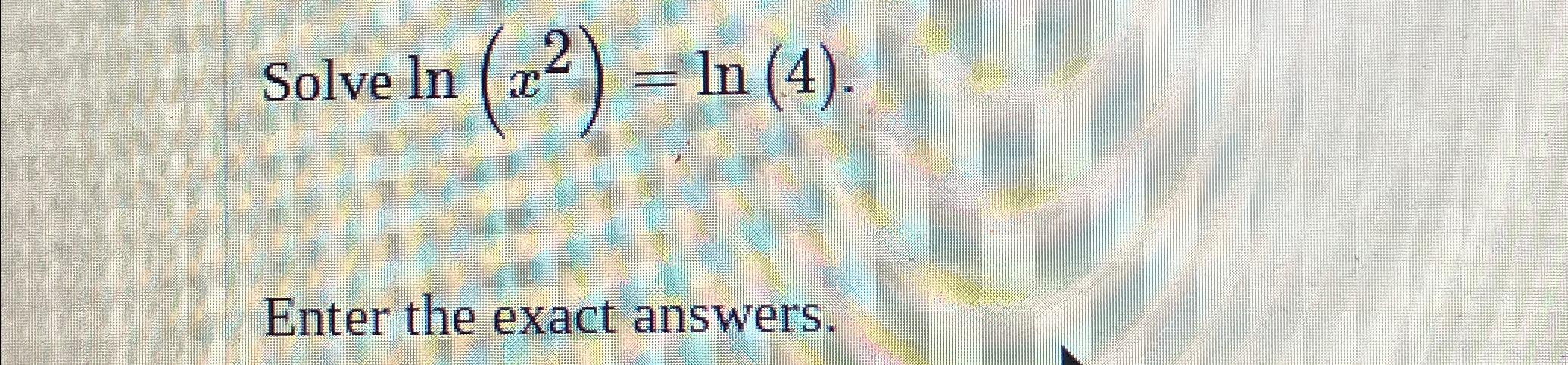 Solved Solve ln(x2)=ln(4)Enter the exact answers. | Chegg.com