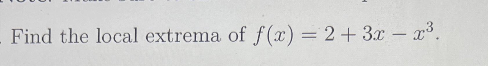 Solved Find the local extrema of f(x)=2+3x-x3. | Chegg.com