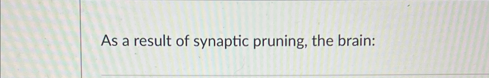Solved As a result of synaptic pruning, the brain: | Chegg.com