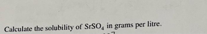 Calculate the solubility of SrSO4 in grams per litre. | Chegg.com