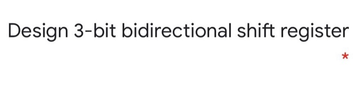 Solved Design 3-bit bidirectional shift register * | Chegg.com