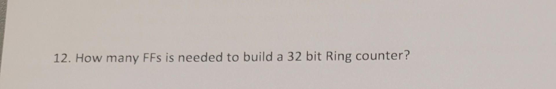 Solved 12. How many FFs is needed to build a 32 bit Ring | Chegg.com