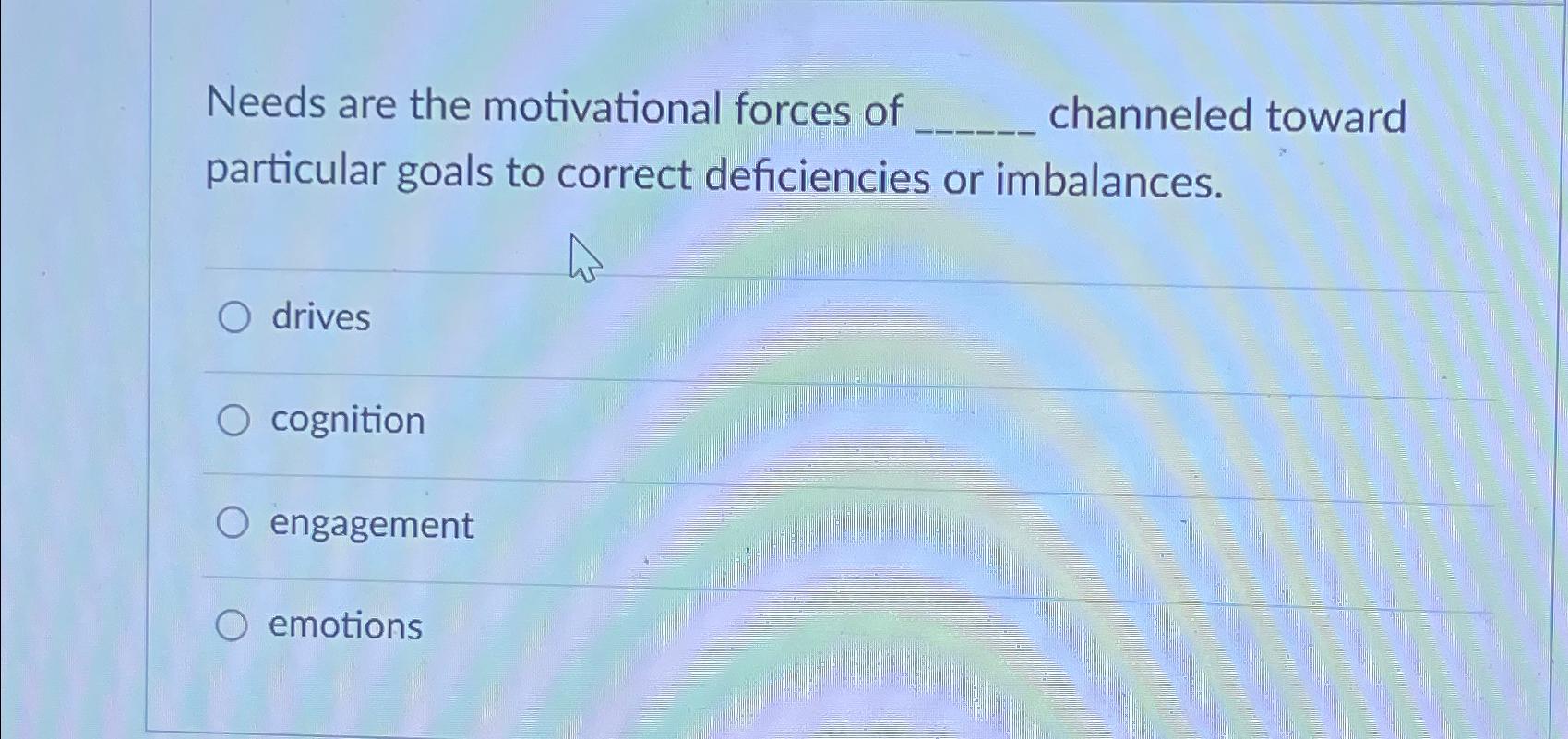 Solved Needs are the motivational forces of channeled toward | Chegg.com