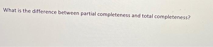 Solved What is the difference between partial completeness | Chegg.com
