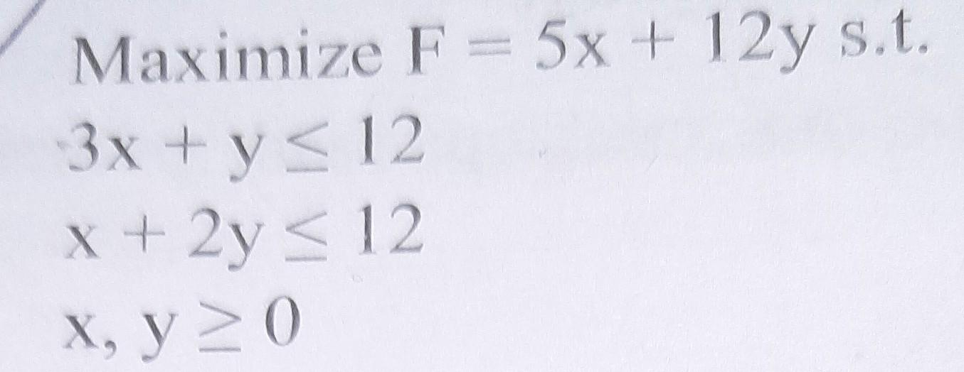 Solved Maximize F=5x+12y s.t. 3x+y≤12x+2y≤12x,y≥0 | Chegg.com