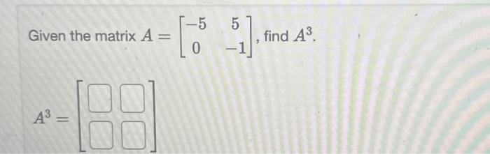 Solved Given the matrix A=[−505−1], find A3. A3=[ | Chegg.com