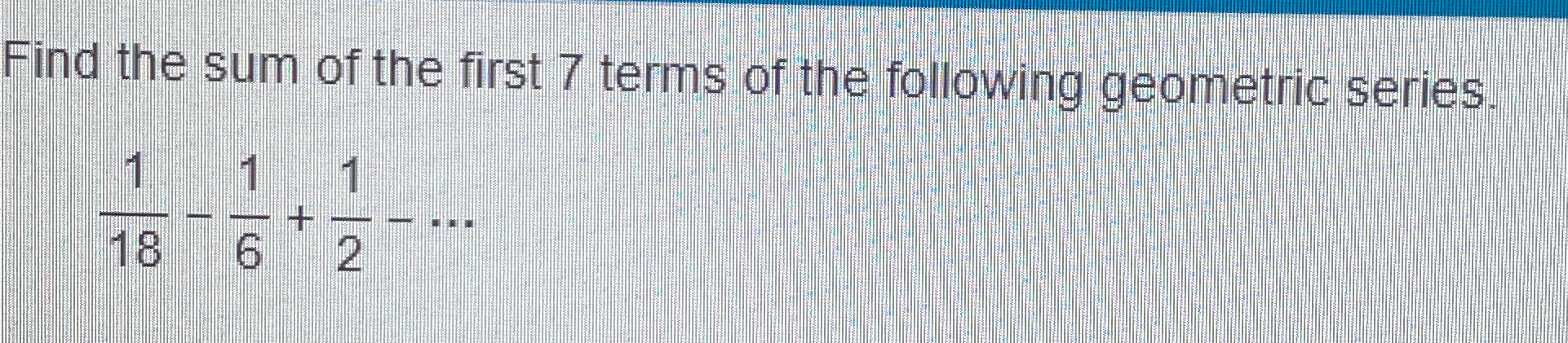 Solved Find the sum of the first 7 ﻿terms of the following | Chegg.com