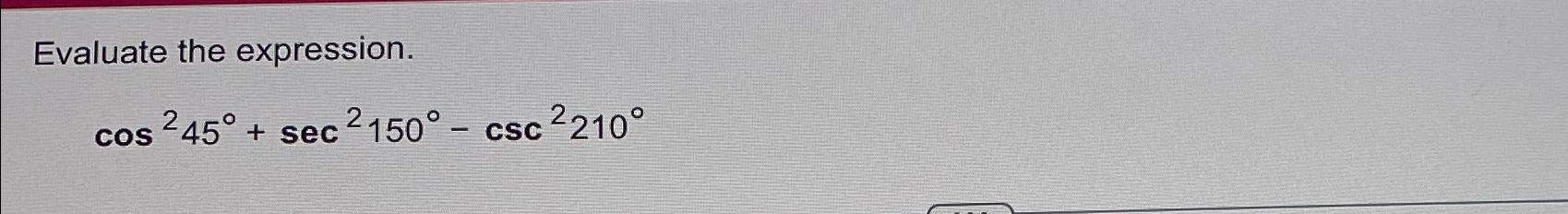 Solved Evaluate the expression.cos245°+sec2150°-csc2210° | Chegg.com