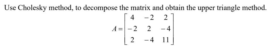 Solved Use Cholesky method, to decompose the matrix and | Chegg.com