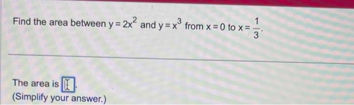 Solved Find the area between y=2x2 and y=x3 from x=0 to | Chegg.com