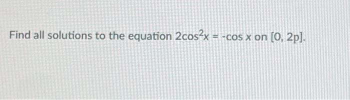 Solved Find all solutions to the equation 2cos²x = -cos x on | Chegg.com