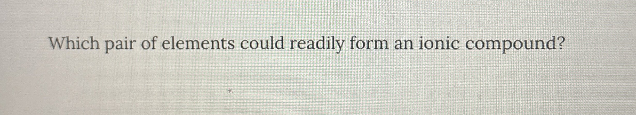 Solved Which pair of elements could readily form an ionic | Chegg.com