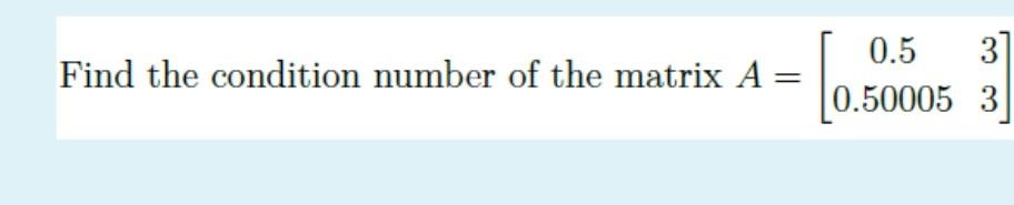 Solved 0.5 31 Find the condition number of the matrix A= | Chegg.com