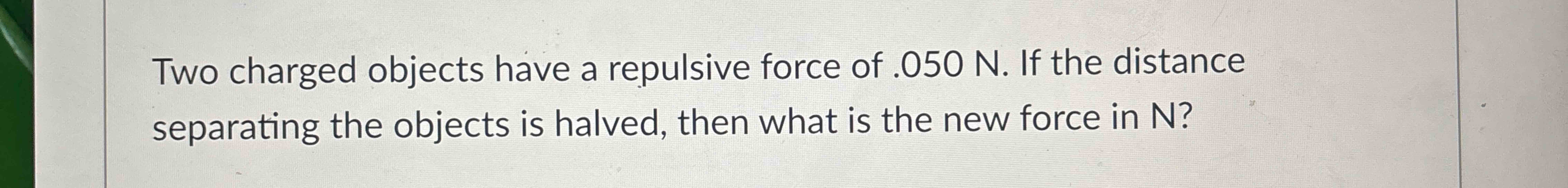 Solved Two charged objects have a repulsive force of .050 ﻿N | Chegg.com