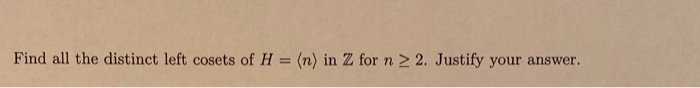 Solved Find all the distinct left cosets of H = (n) in Z for | Chegg.com