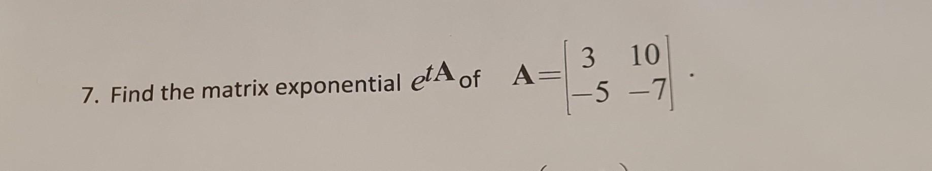 Solved 7. Find the matrix exponential etAof A=[3−510−7]. | Chegg.com