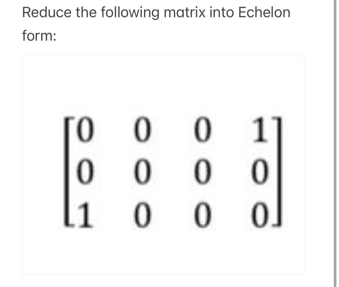 Solved Reduce the following matrix into Echelon | Chegg.com