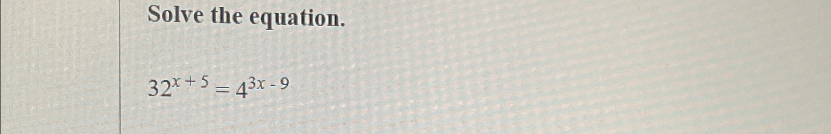 Solved Solve the equation.32x+5=43x-9 | Chegg.com