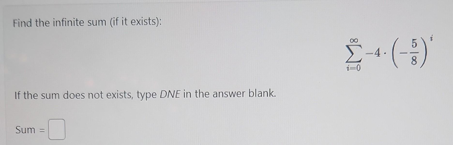 Solved Find the infinite sum (if it exists): ∑i=0∞−4⋅(−85)i | Chegg.com
