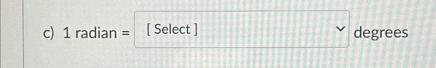 Solved c) 1 ﻿radian = [ ﻿Select ] ﻿degrees | Chegg.com