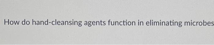 Solved How do hand-cleansing agents function in eliminating | Chegg.com