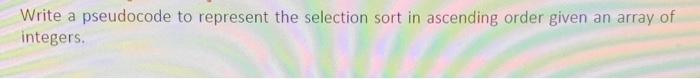 Solved Write a pseudocode to represent the selection sort in | Chegg.com