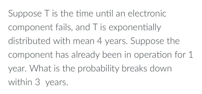 Solved Suppose T is the time until an electronic component | Chegg.com