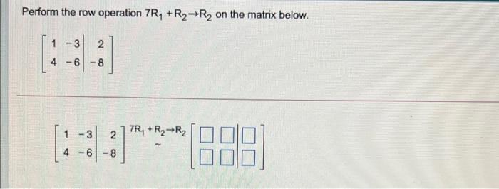 Solved Perform the row operation 7R, +R2+R2 on the matrix | Chegg.com