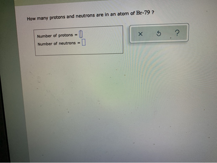 Solved How many protons and neutrons are in an atom of Br-79 | Chegg.com