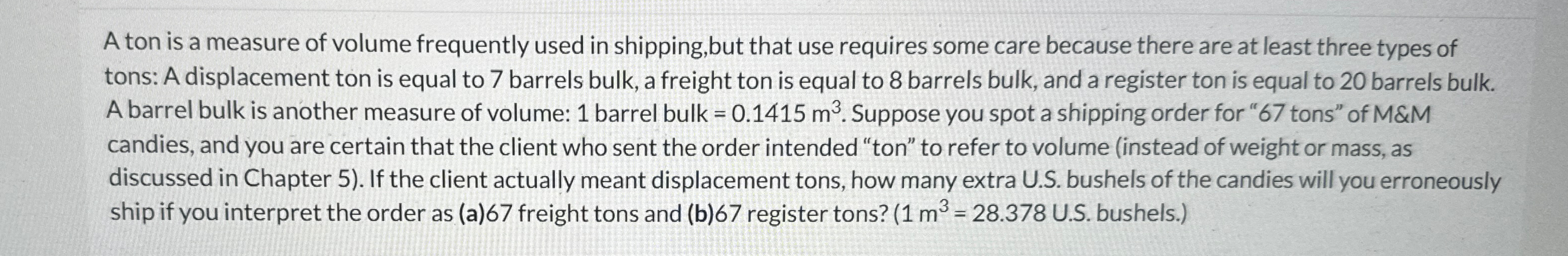 [Solved]: A ton is a measure of volume frequently used in sh