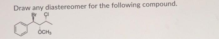 Solved Draw any diastereomer for the following compound. Br | Chegg.com