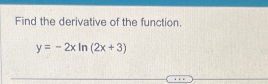 Solved Find the derivative of the function.y=-2xln(2x+3) | Chegg.com