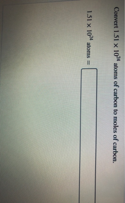 Solved Convert 1.51 x 10 atoms of carbon to moles of carbon. | Chegg.com