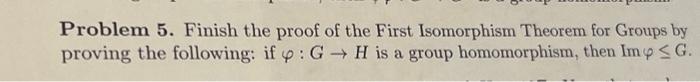 Solved Problem 5. Finish the proof of the First Isomorphism | Chegg.com