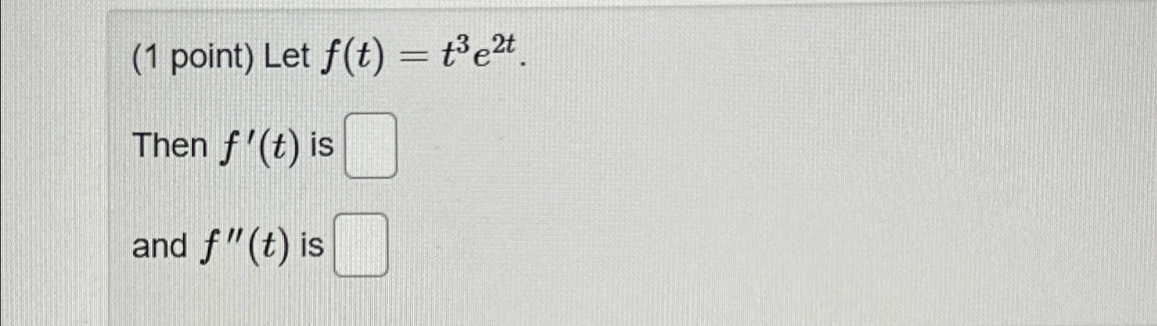 Solved (1 point) Let f(t)=t3e2t.Then f'(t) is and f''(t) | Chegg.com Solved (1 point) Let f(t)=t3e2t.Then f'(t) is and f''(t) | Chegg.com