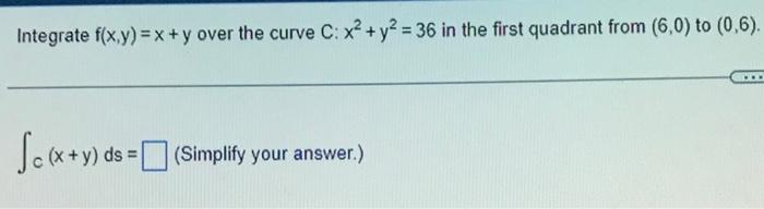 Solved Integrate f(x,y)=x+y over the curve C:x2+y2=36 in the | Chegg.com